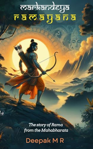 Markandeya Ramayana: The story of Rama from the Mahabharata by Deepak M ...
