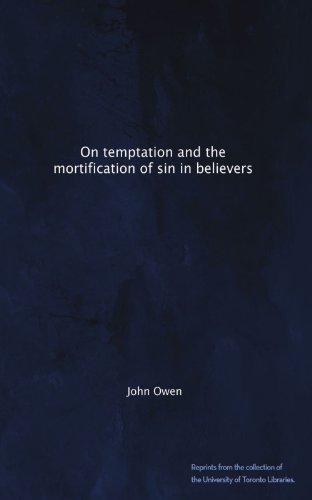 On temptation and the mortification of sin in believers by John Owen ...