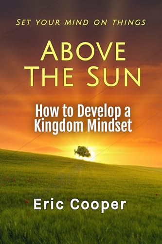 Set Your Mind on Things Above the Sun: How to Develop a Kingdom Mindset ...