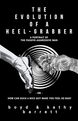 The Evolution of a Heel-Grabber: A Portrait of the Passive-Aggressive Man by Boyd Barrett ...