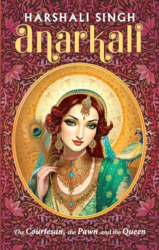 Anarkali: The Courtesan, the Pawn and the Queen by Harshali Singh ...