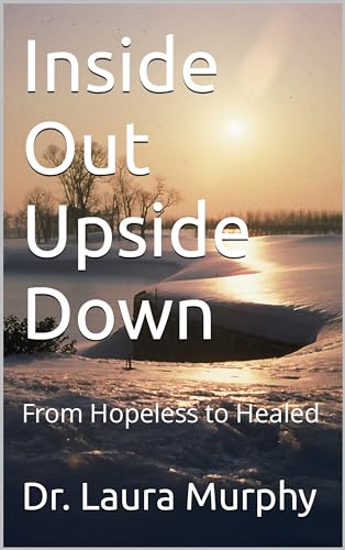 Inside Out Upside Down: From Hopeless to Healed by Dr. Laura Murphy ...
