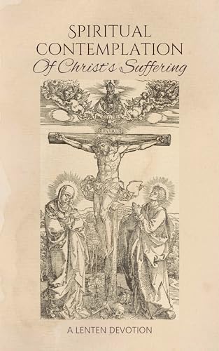 Spiritual Contemplation of Christ's Suffering : A Lenten Devotion by ...