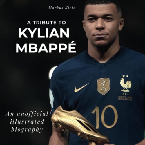 A Tribute to Kylian Mbappé: An unauthorized illustrated biography by ...