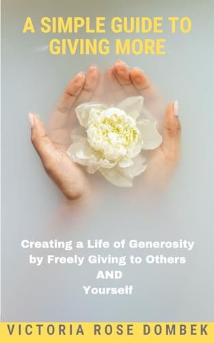 A Simple Guide to Giving More: Creating a Life of Generosity by Freely ...