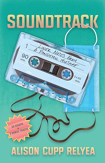 Soundtrack: Liner Notes from a Pandemic Mixtape by Alison Cupp Relyea ...