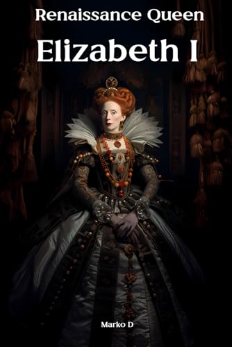 Elizabeth I: Renaissance Queen. Biography by Marko D | Goodreads