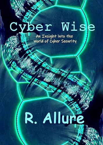Cyber Wise: An Insight into the World of Cyber Security by R Allure | Goodreads
