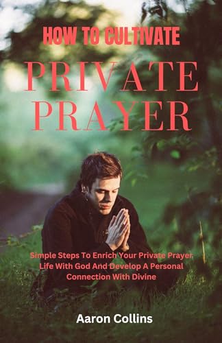 How To Cultivate Private Prayer Life: Simple Steps To Enrich Your ...