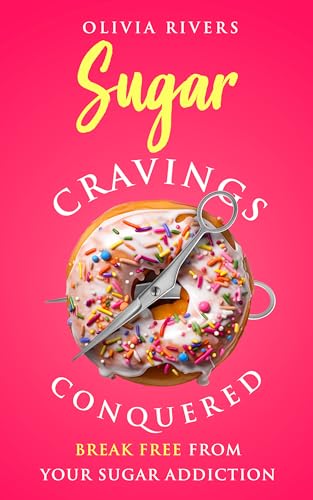 Sugar Cravings Conquered: Break Free from Your Sugar Addiction by Olivia Rivers | Goodreads