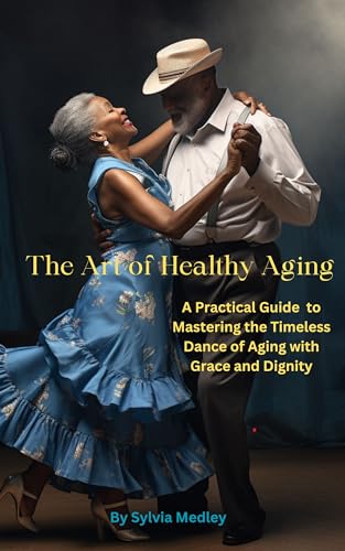 The Art of Healthy Aging: A Practical Guide to Mastering the Timeless ...