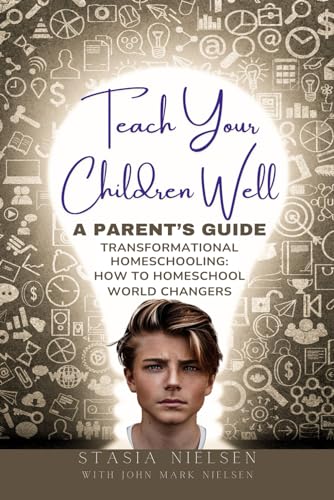 Teach Your Children Well: Transformational Homeschooling: How to ...
