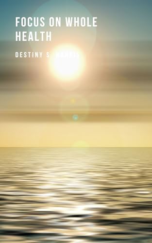 Focus On Whole Health by Destiny S. Harris | Goodreads