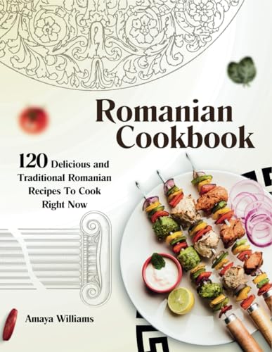Romanian Cookbook: 120 Delicious and Traditional Romanian Recipes To ...