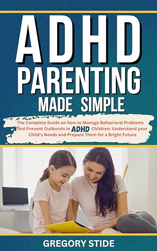 ADHD Parenting Made Simple: The Complete Guide On How To Manage ...