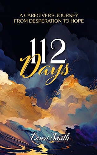 112 Days: A Caregiver's Journey From Desperation to Hope by Lauri Smith ...