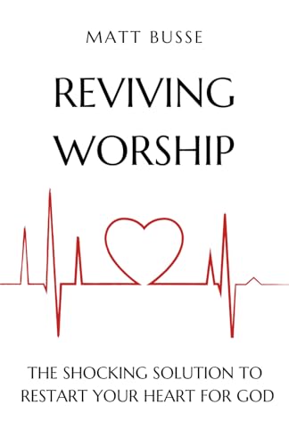 Reviving Worship: The Shocking Solution to Restart Your Heart for God ...