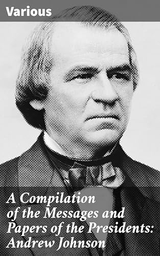 A Compilation of the Messages and Papers of the Presidents: Andrew ...