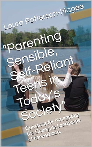 "Parenting Sensible, Self-Reliant Teens in Today's Society": Guidance for Navigating the ...