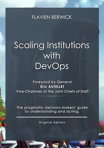 Scaling Institutions with DevOps: The pragmatic decision-maker’s guide to understand and act by ...