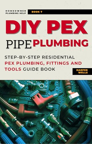 DIY Pex Pipe Plumbing: Step-By-Step Residential Pex Plumbing, Fittings and Tools Guide Book by ...