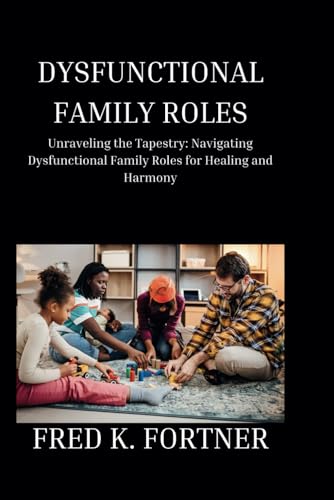 DYSFUNCTIONAL FAMILY ROLES: Unraveling the Tapestry: Navigating ...
