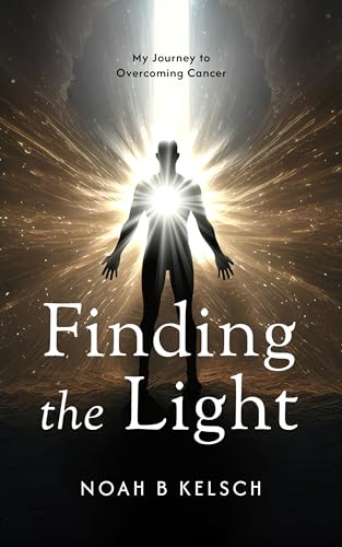 Finding the Light: My Journey to Overcoming Cancer by Noah B Kelsch ...