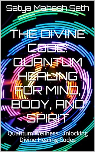 The Divine Code: Quantum Healing for Mind, Body, and Spirit: Quantum Wellness: Unlocking Divine ...