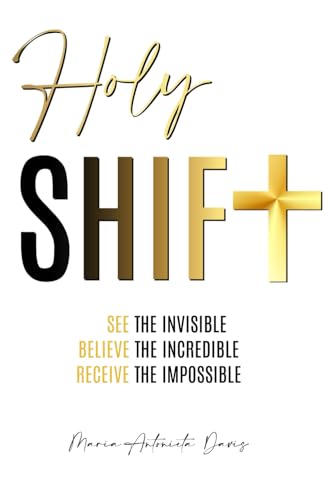 Holy Shift: See the Invisible, Believe the Incredible, Receive the ...