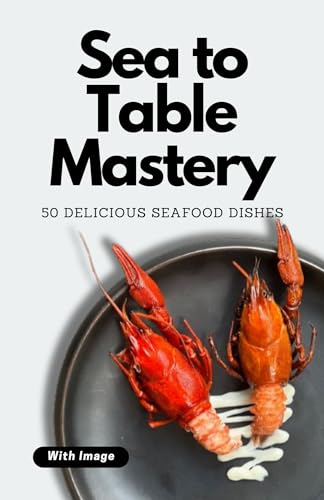 Sea to Table Mastery: 50 Delicious Seafood Dishes by Himanshu Patel ...