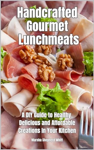 Handcrafted Lunch Meats: A DIY Guide to Delicious, Healthy, and ...