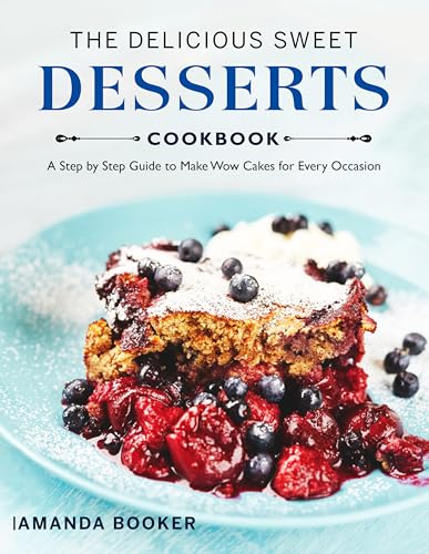 The Delicious Sweet Desserts Cookbook: A Step by Step Guide to Make Wow ...