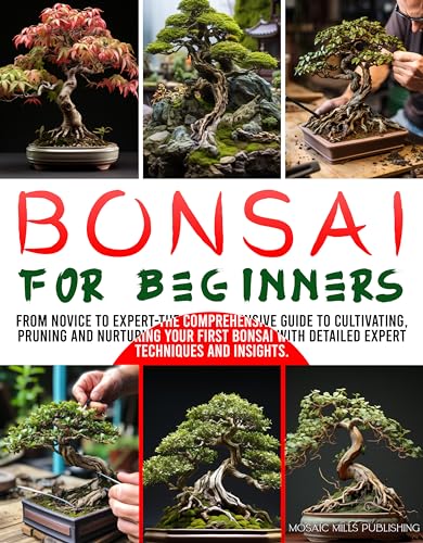 BONSAI FOR BEGINNERS: From Novice to Expert-The Comprehensive Guide to Cultivating, Pruning and ...