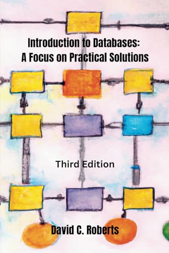 Introduction to Databases: A Focus on Practical Solutions: Third ...