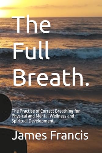 The Full Breath.: The Practise of Correct Breathing for Physical and ...