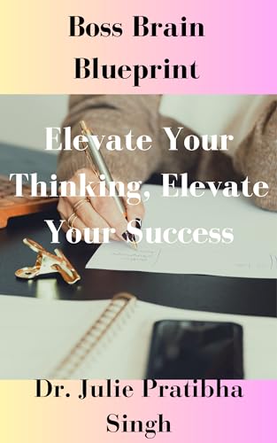 Boss Brain Blueprint: Elevate Your Thinking, Elevate Your Success by Dr ...