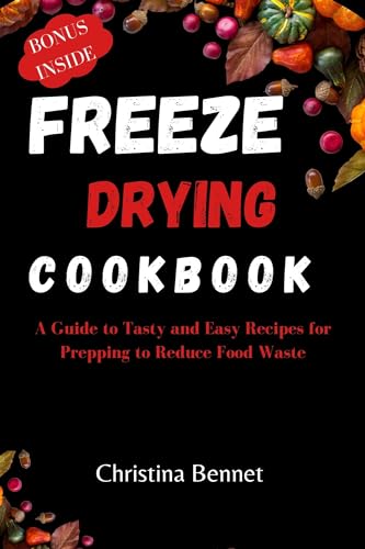FREEZE DRYING COOKBOOK: A Guide to Tasty and Easy Recipes for Prepping ...