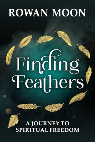 Finding Feathers: A Journey to Spiritual Freedom by Rowan Moon | Goodreads