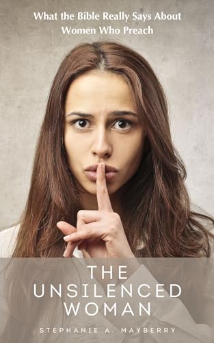 The Unsilenced Woman: What the Bible Really Says about Women Who Preach ...
