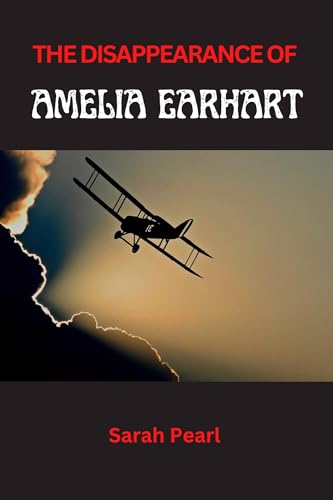 THE DISAPPEARANCE OF AMELIA EARHART: Navigating the Unknown, Pursuing ...