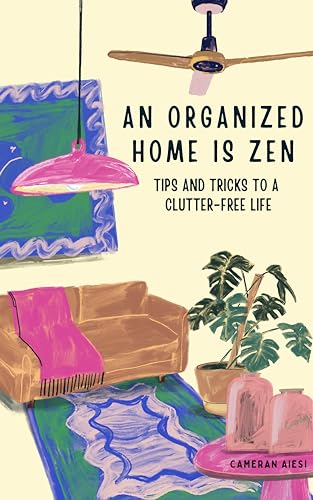An Organized Home is Zen: Info, Tips and Tricks to a Clutter-free Life ...