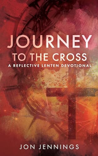 Journey to the Cross: A Reflective Lenten Devotional by Jon Jennings ...