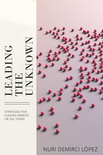 Leading The Unknown: Strategies for Leading Remote or GIG Teams by Nuri ...