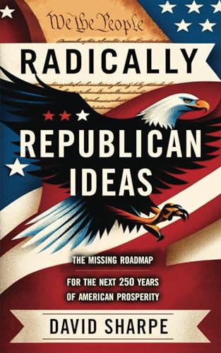 Radically Republican Ideas: The Missing Roadmap for the Next 250 Years ...