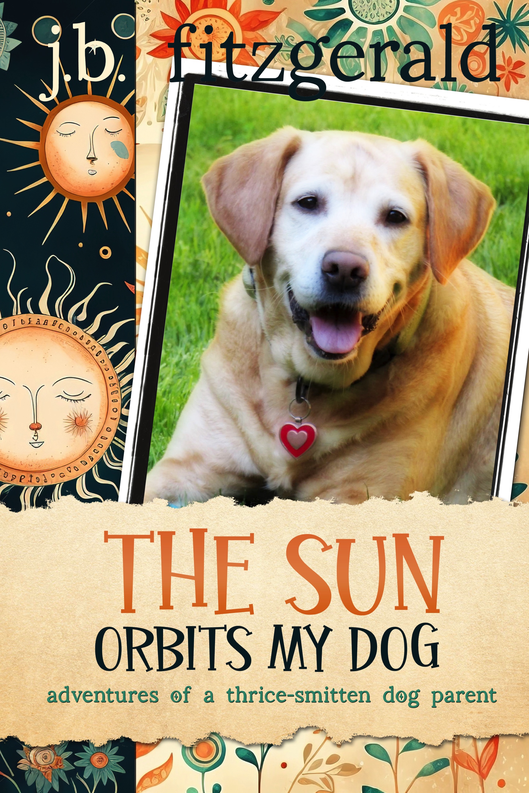 The Sun Orbits My Dog: Adventures of a Thrice-Smitten Dog Parent by J.B ...