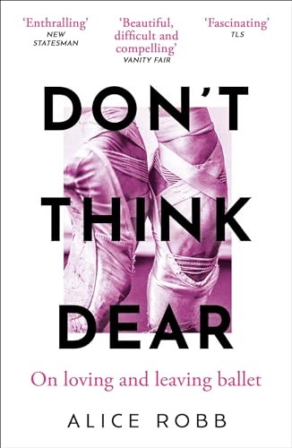 Don't Think, Dear: On Loving and Leaving Ballet by Alice Robb | Goodreads