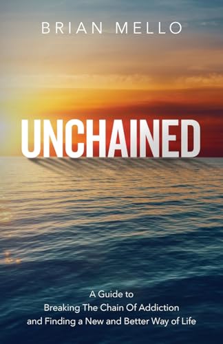 Unchained: A Guide to Breaking The Chain Of Addiction and Finding a New ...