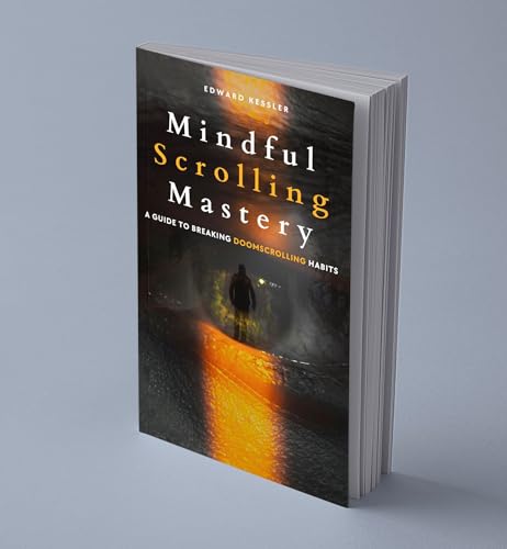Mindful Scrolling Mastery: A Guide to Breaking Doomscrolling Habits by Edward Kessler | Goodreads