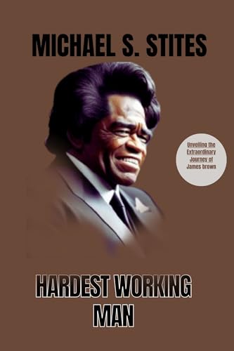 Hardest Working Man: Unveiling the Extraordinary Journey of James brown ...