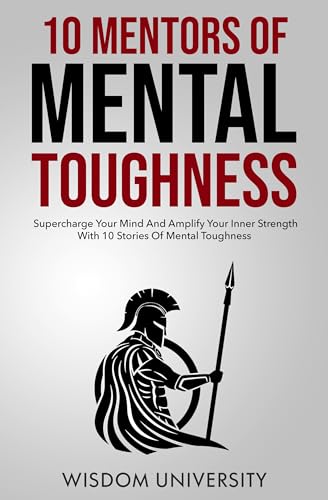 10 Mentors Of Mental Toughness: Supercharge Your Mind And Amplify Your Inner Strength With 10 ...